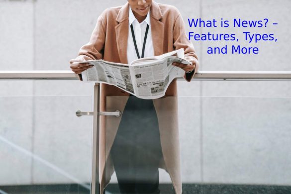 What is News? – Features, Types, and More