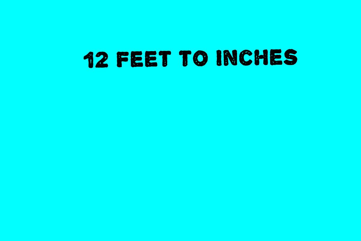 12 Feet To Inches 12 Feet To Inches