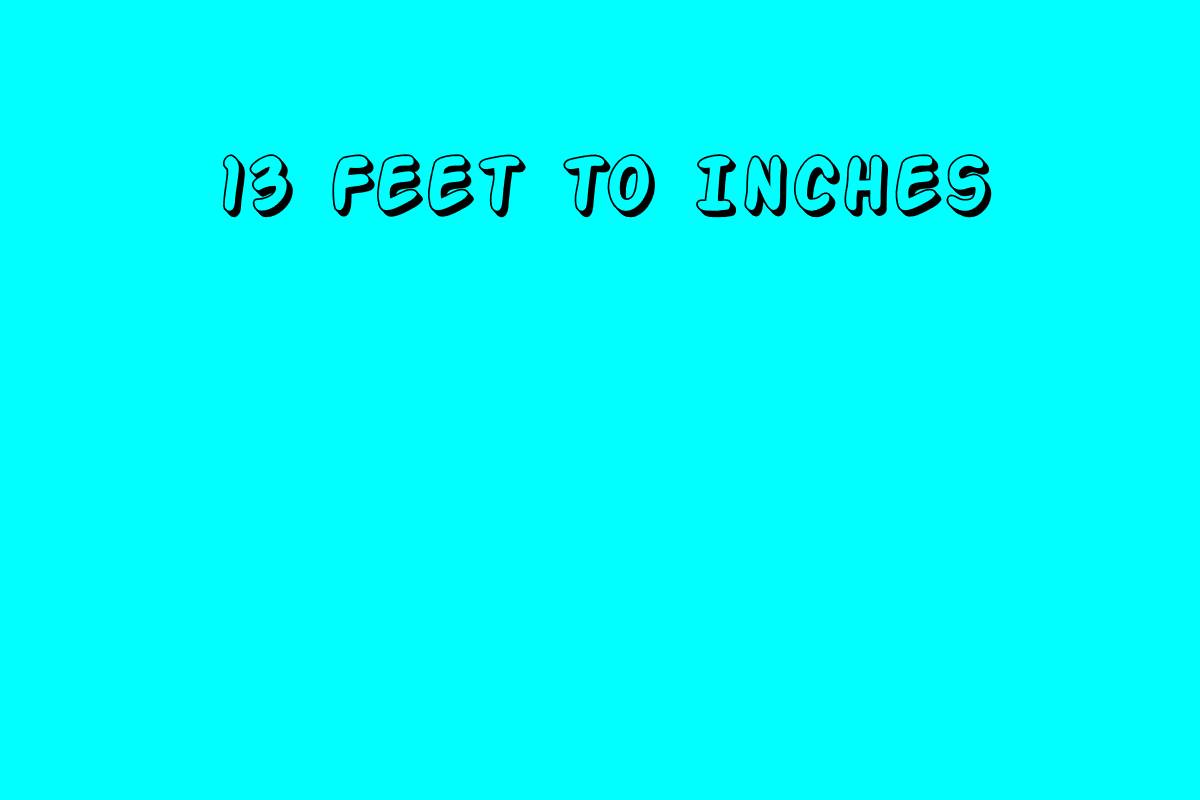 13 Feet To Inches